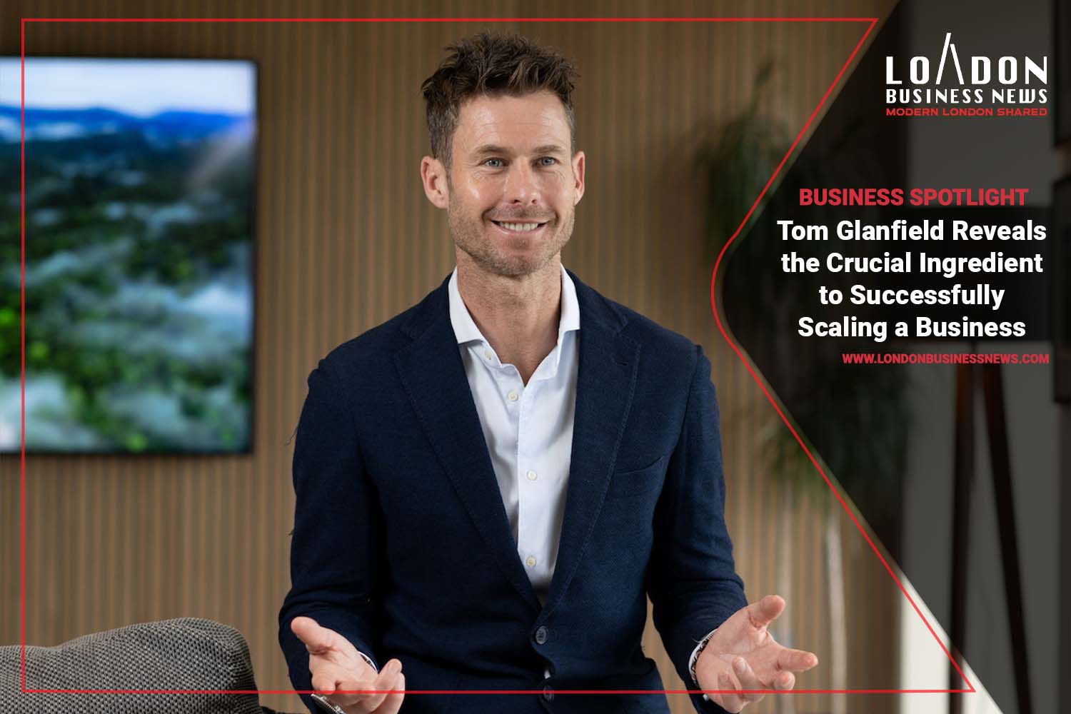 Tom Glanfield Reveals Crucial Ingredient to Scaling Business